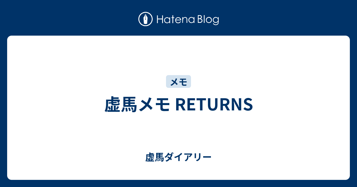 虚馬メモ RETURNS - 虚馬ダイアリー