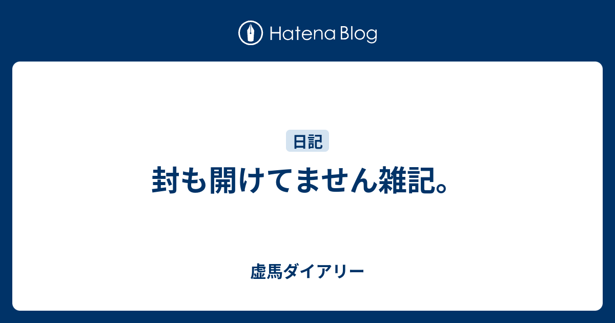 封も開けてません雑記。 - 虚馬ダイアリー