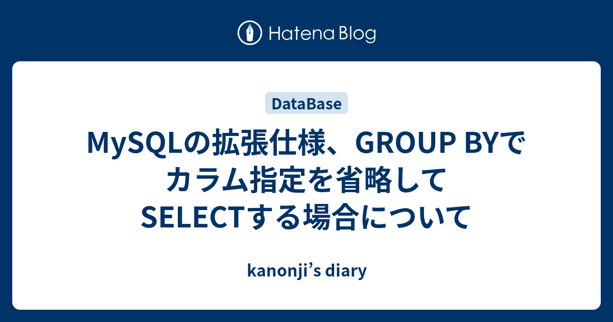 MySQLの拡張仕様、GROUP BYでカラム指定を省略してSELECTする場合について - kanonji’s diary