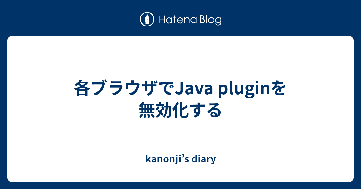 各ブラウザでJava pluginを無効化する - kanonji’s diary