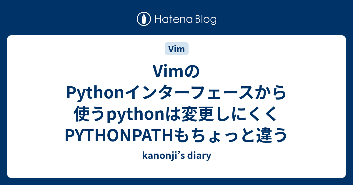 VimのPythonインターフェースから使うpythonは変更しにくくPYTHONPATHもちょっと違う - kanonji’s diary
