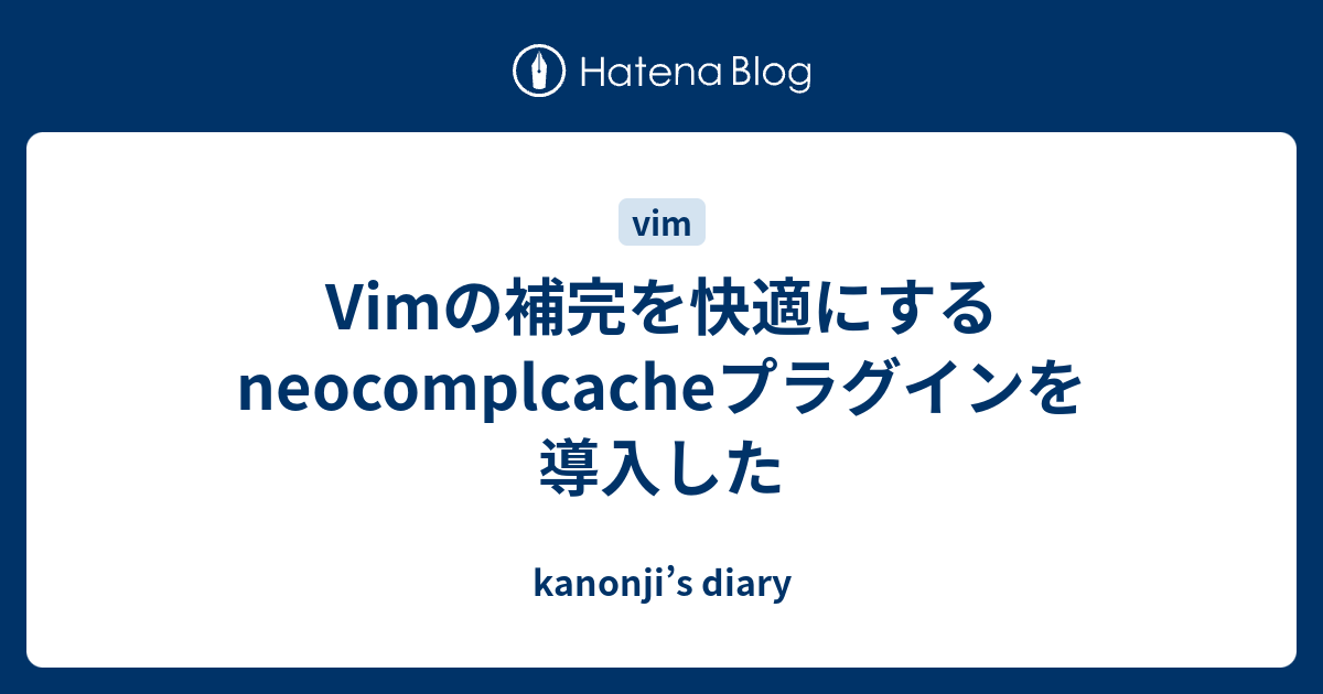 Vimの補完を快適にするneocomplcacheプラグインを導入した - kanonji’s diary
