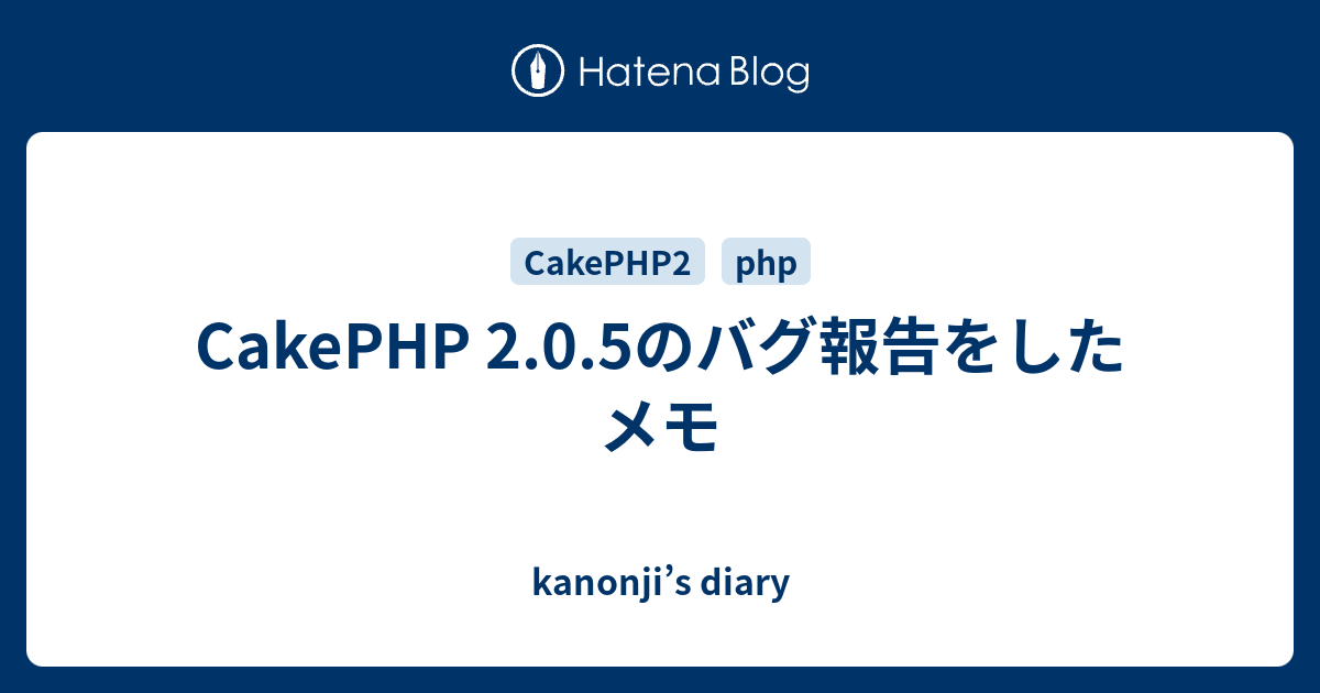 CakePHP 2.0.5のバグ報告をしたメモ - kanonji’s diary