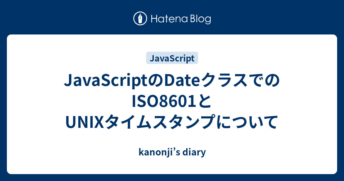 JavaScriptのDateクラスでのISO8601とUNIXタイムスタンプについて - kanonji’s diary