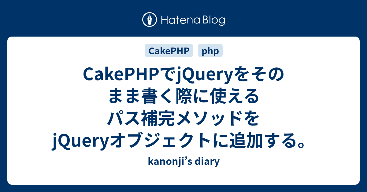 CakePHPでjQueryをそのまま書く際に使えるパス補完メソッドをjQueryオブジェクトに追加する。 - kanonji’s diary