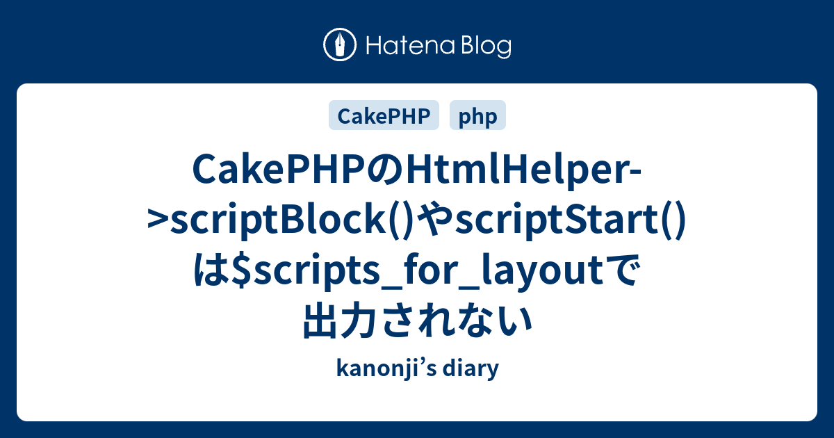 CakePHPのHtmlHelper->scriptBlock()やscriptStart()は$scripts_for_layoutで出力されない - kanonji’s diary
