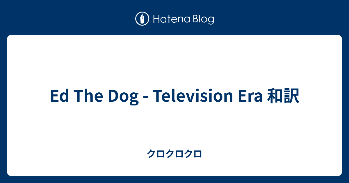 Ed The Dog - Television Era 和訳 - クロクロクロ