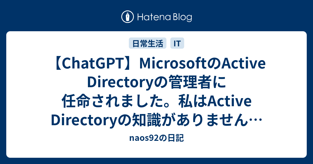 【ChatGPT】MicrosoftのActive Directoryの管理者に任命されました。私はActive Directoryの知識が ...