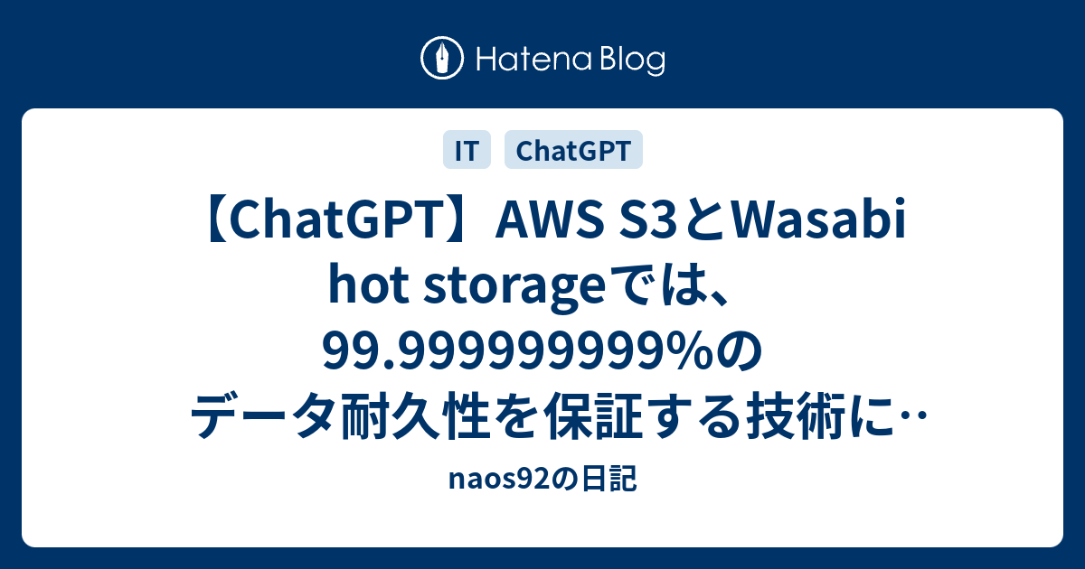 【ChatGPT】AWS S3とWasabi hot storageでは、99.999999999%のデータ耐久性を保証する技術に違いがあれば教えてください。 - naos92の日記