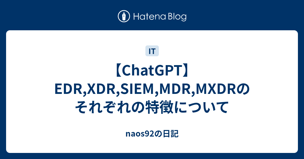 【ChatGPT】EDR,XDR,SIEM,MDR,MXDRのそれぞれの特徴について - naos92の日記