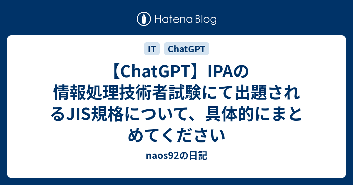 【ChatGPT】IPAの情報処理技術者試験にて出題されるJIS規格について、具体的にまとめてください - naos92の日記