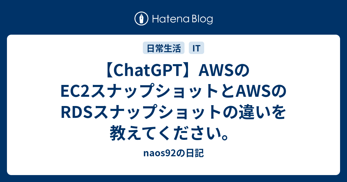 【ChatGPT】AWSのEC2スナップショットとAWSのRDSスナップショットの違いを教えてください。 - naos92の日記