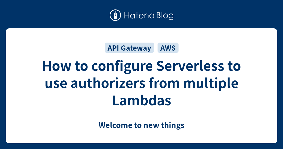How to configure Serverless to use authorizers from multiple Lambdas - Welcome to new things