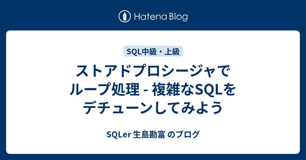 ストアドプロシージャでループ処理 - 複雑なSQLをデチューンしてみよう - SQLer 生島勘富 のブログ