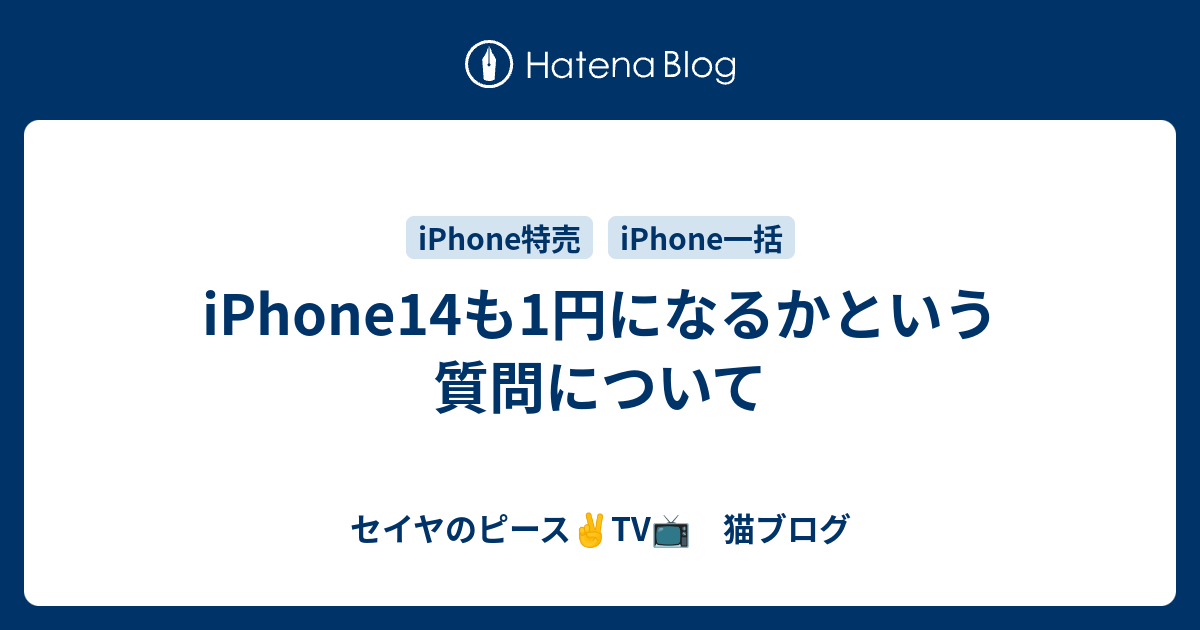 iPhone14も1円になるかという質問について - セイヤのピース ️TV📺 猫ブログ