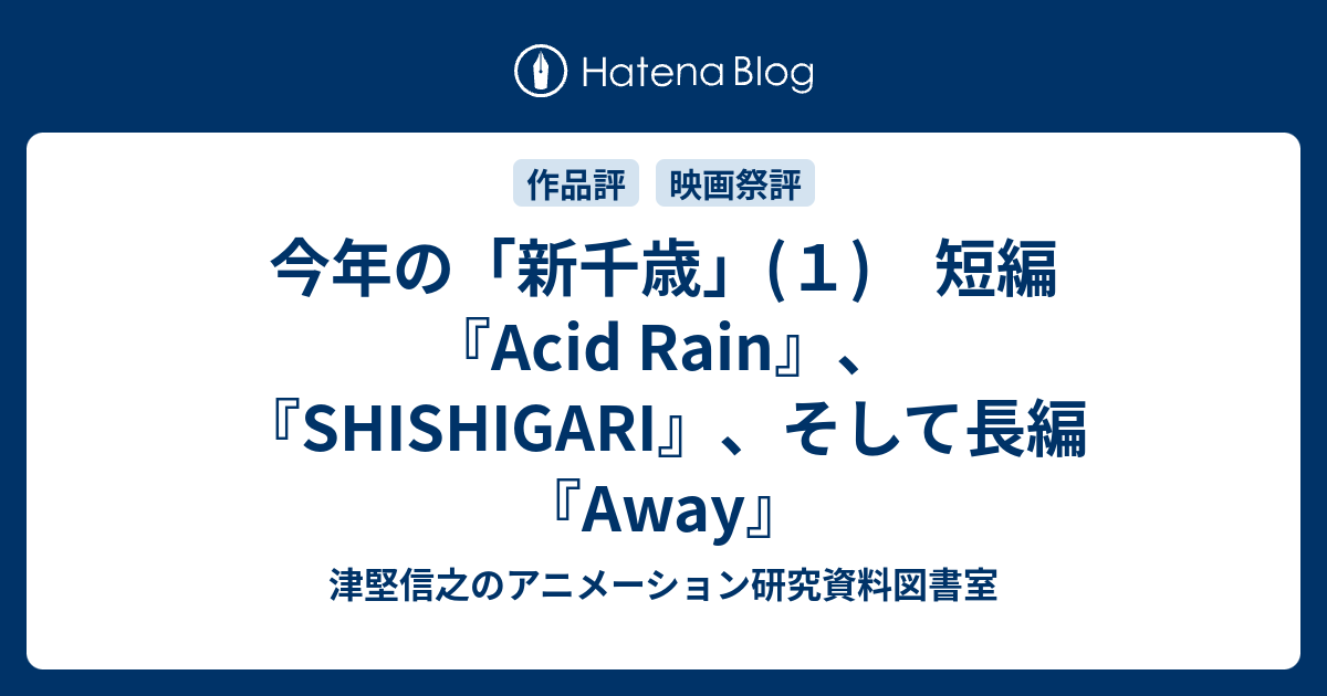 今年の「新千歳」(1) 短編『Acid Rain』、『SHISHIGARI』、そして長編『Away』 - 津堅信之のアニメーション研究資料図書室