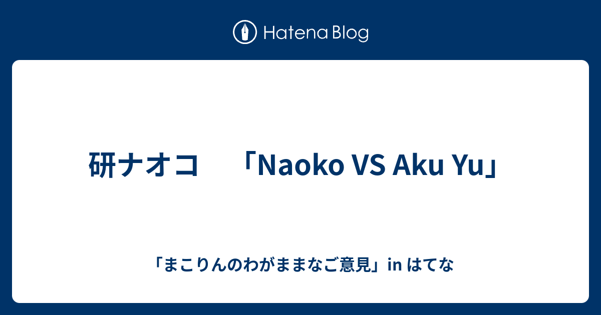 研ナオコ 「Naoko VS Aku Yu」 - 「まこりんのわがままなご意見」in はてな