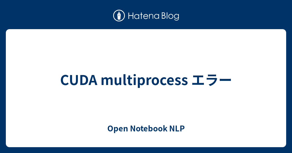 CUDA multiprocess エラー - Open Notebook NLP
