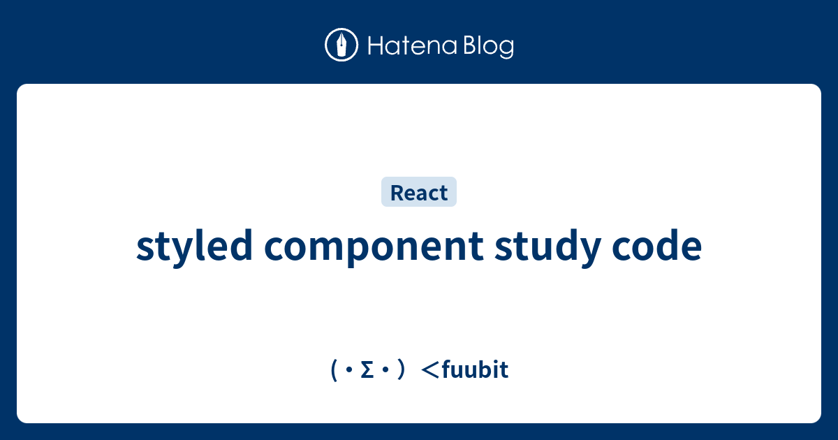 styled component study code - (・Σ・）＜fuubit