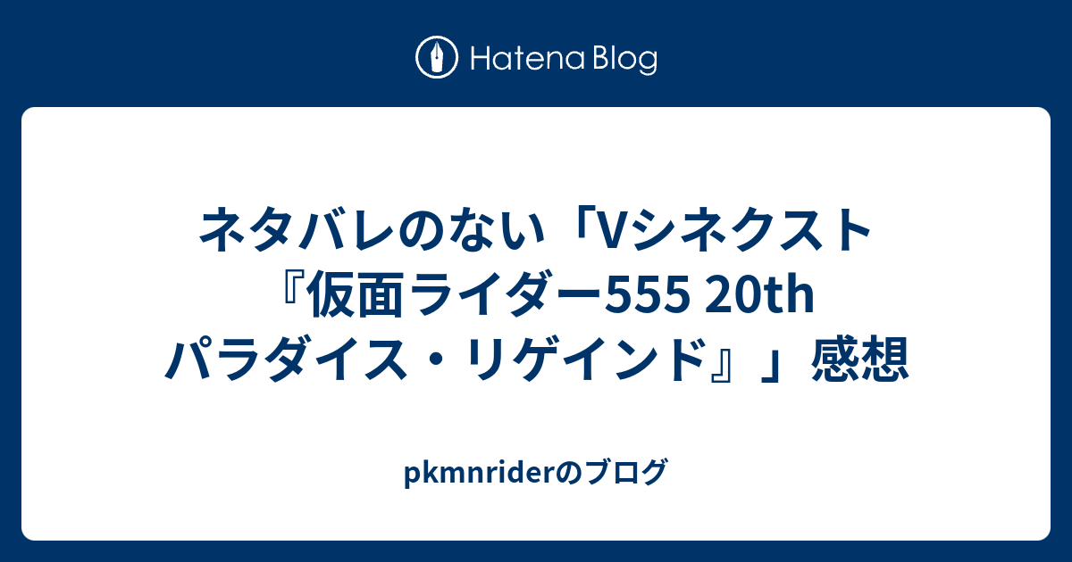 ネタバレのない「Vシネクスト『仮面ライダー555 20th パラダイス・リゲインド』」感想 - pkmnriderのブログ