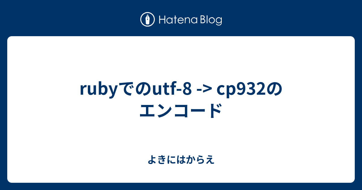 rubyでのutf-8 -> cp932のエンコード - よきにはからえ