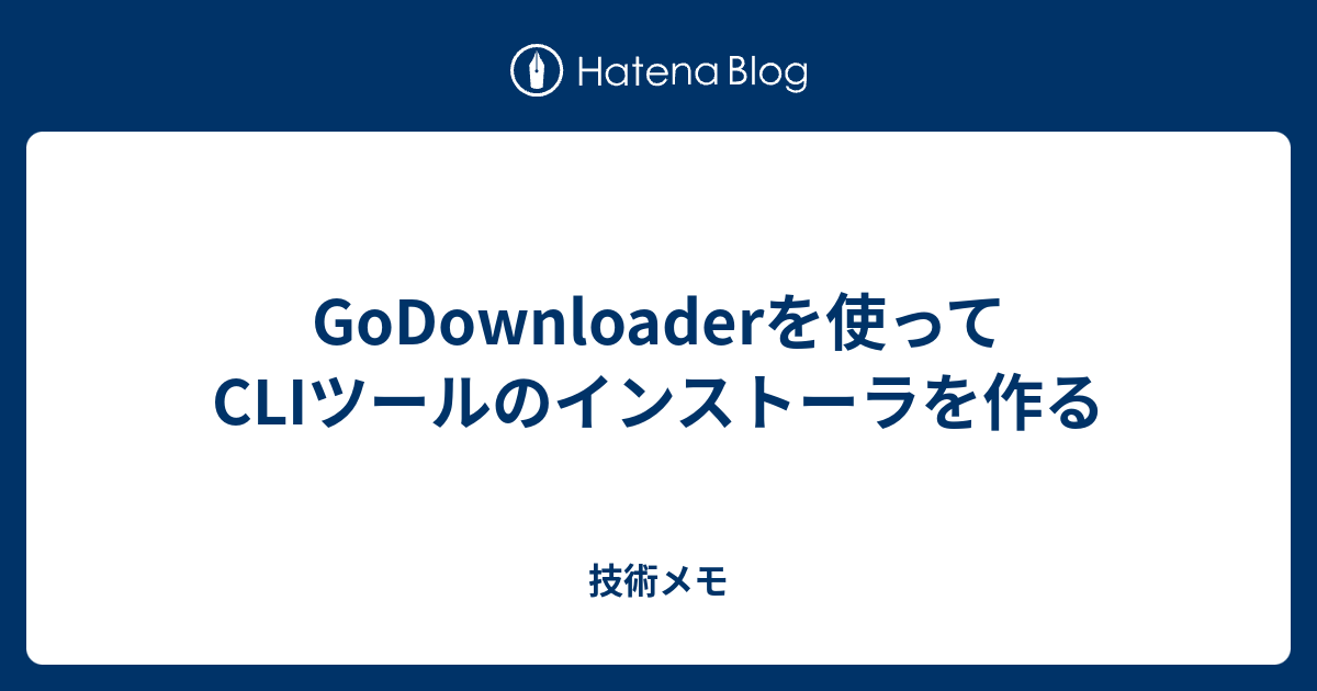GoDownloaderを使ってCLIツールのインストーラを作る - 技術メモ