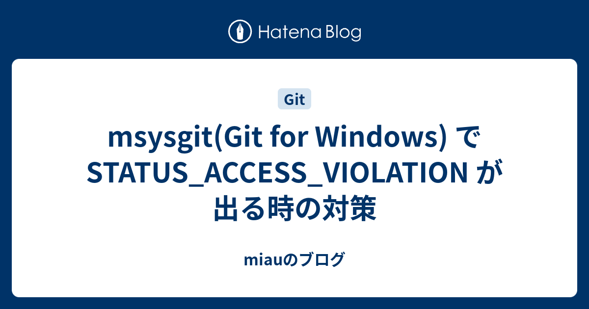 msysgit(Git for Windows) で STATUS_ACCESS_VIOLATION が出る時の対策 - miauのブログ