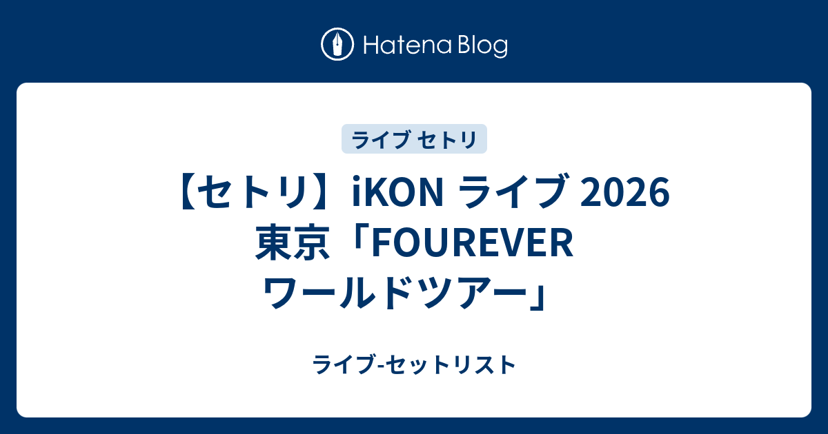 【セトリ】iKON ライブ 2026 東京「FOUREVER ワールドツアー」 - ライブ-セットリスト