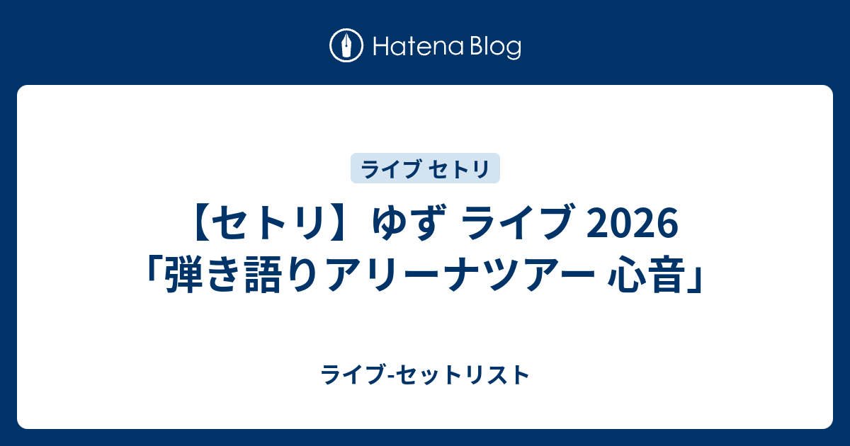 【セトリ】ゆず ライブ 2026「弾き語りアリーナツアー 心音」 - ライブ-セットリスト