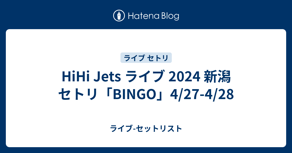 HiHi Jets ライブ 2024 新潟 セトリ「BINGO」4/27-4/28 - ライブ-セットリスト