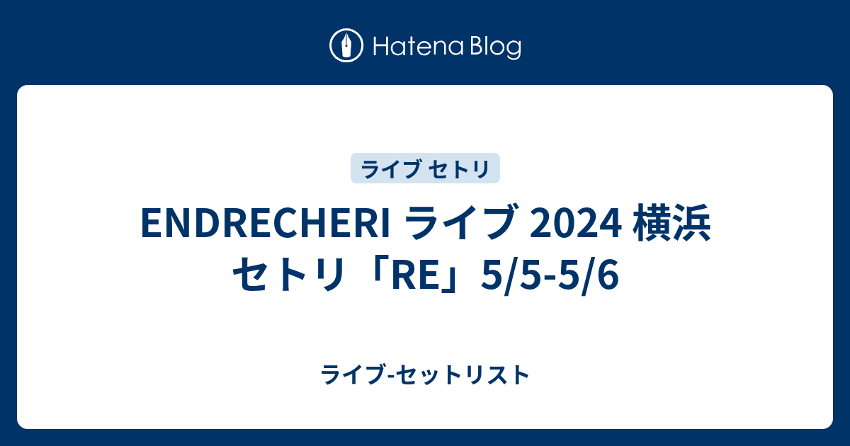 ENDRECHERI ライブ 2024 横浜 セトリ「RE」5/5-5/6 - ライブ-セットリスト