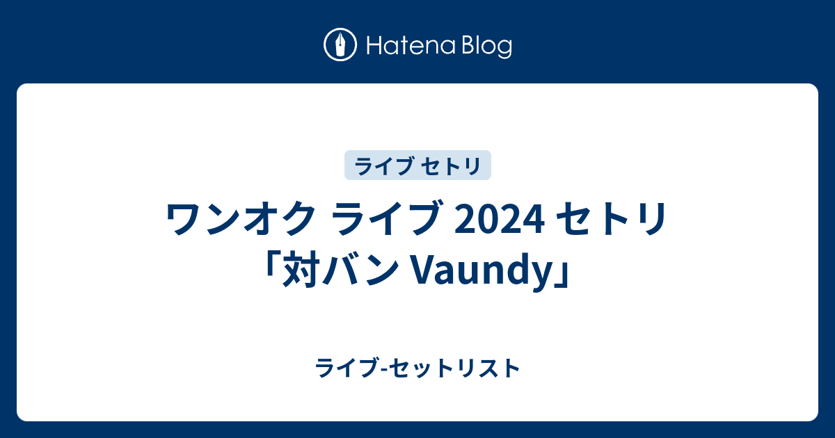 ワンオク ライブ 2024 セトリ「対バン Vaundy」 - ライブ-セットリスト