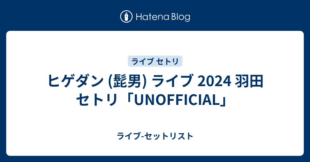 ヒゲダン (髭男) ライブ 2024 羽田 セトリ「UNOFFICIAL」 - ライブ-セットリスト