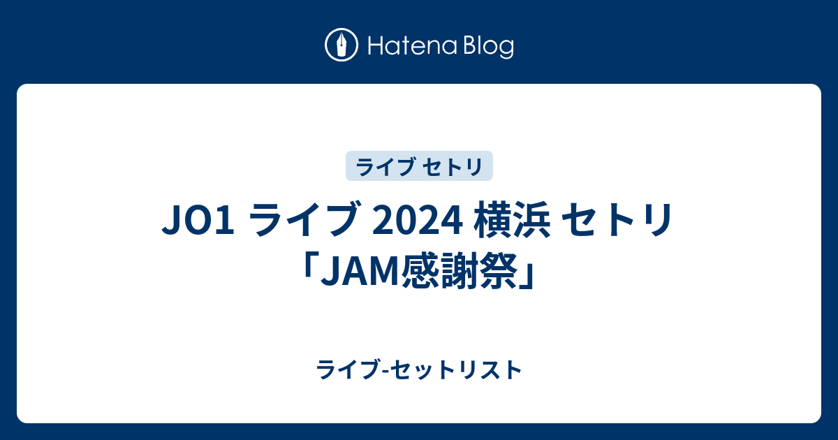 JO1 ライブ 2024 横浜 セトリ「JAM感謝祭」 - ライブ-セットリスト
