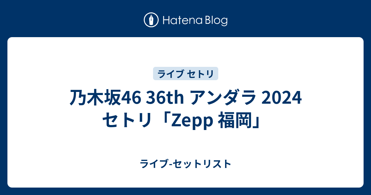 乃木坂46 36th アンダラ 2024 セトリ「Zepp 福岡」 - ライブ-セットリスト