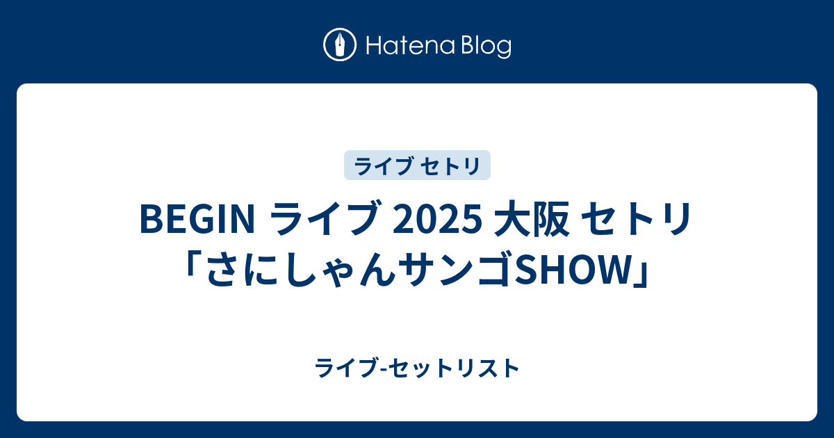 BEGIN ライブ 2025 大阪 セトリ「さにしゃんサンゴSHOW」 - ライブ-セットリスト