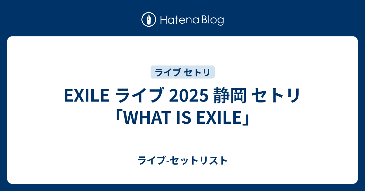 EXILE ライブ 2025 静岡 セトリ「WHAT IS EXILE」 - ライブ-セットリスト
