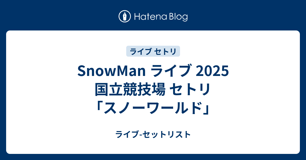 SnowMan ライブ 2025 国立競技場 セトリ「スノーワールド」 - ライブ-セットリスト