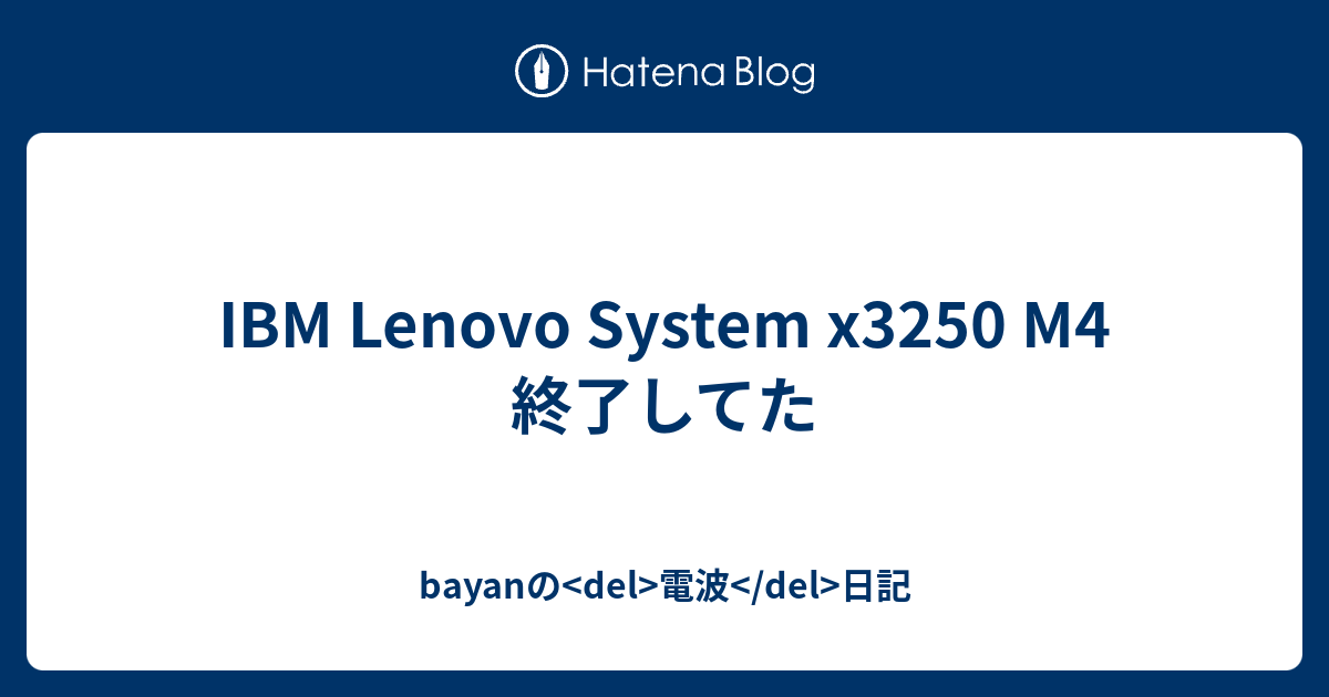 IBM Lenovo System x3250 M4 終了してた - bayanの 電波 日記