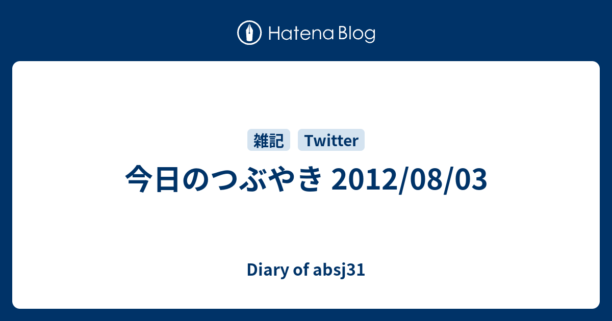 今日のつぶやき 2012/08/03 - Diary of absj31