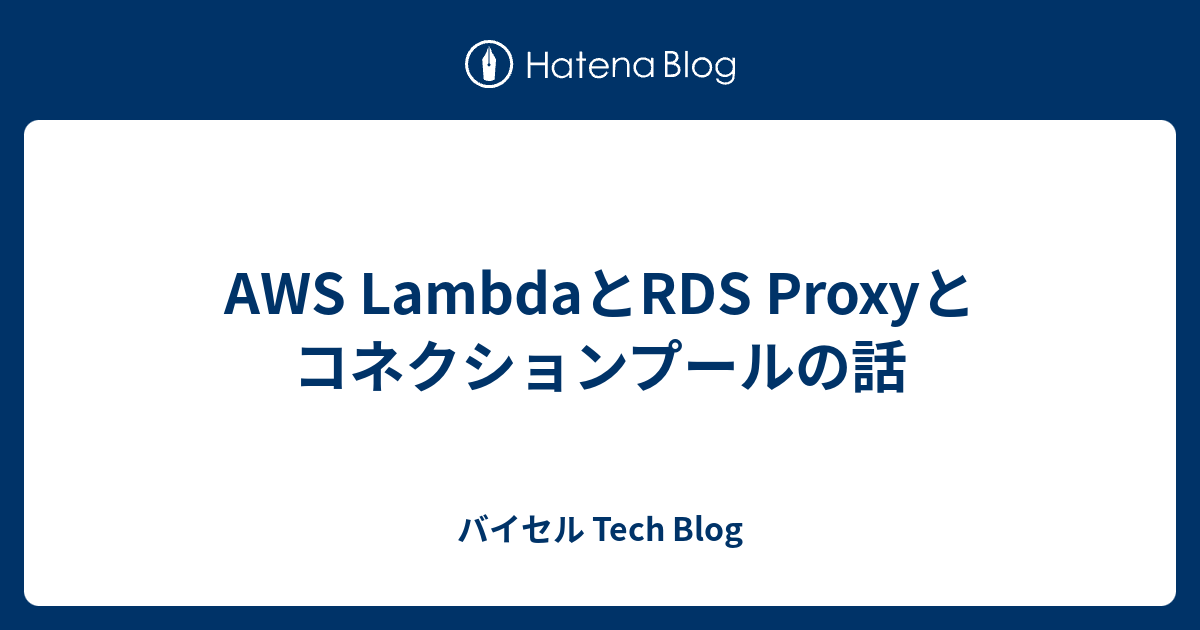 AWS LambdaとRDS Proxyとコネクションプールの話 - バイセル Tech Blog