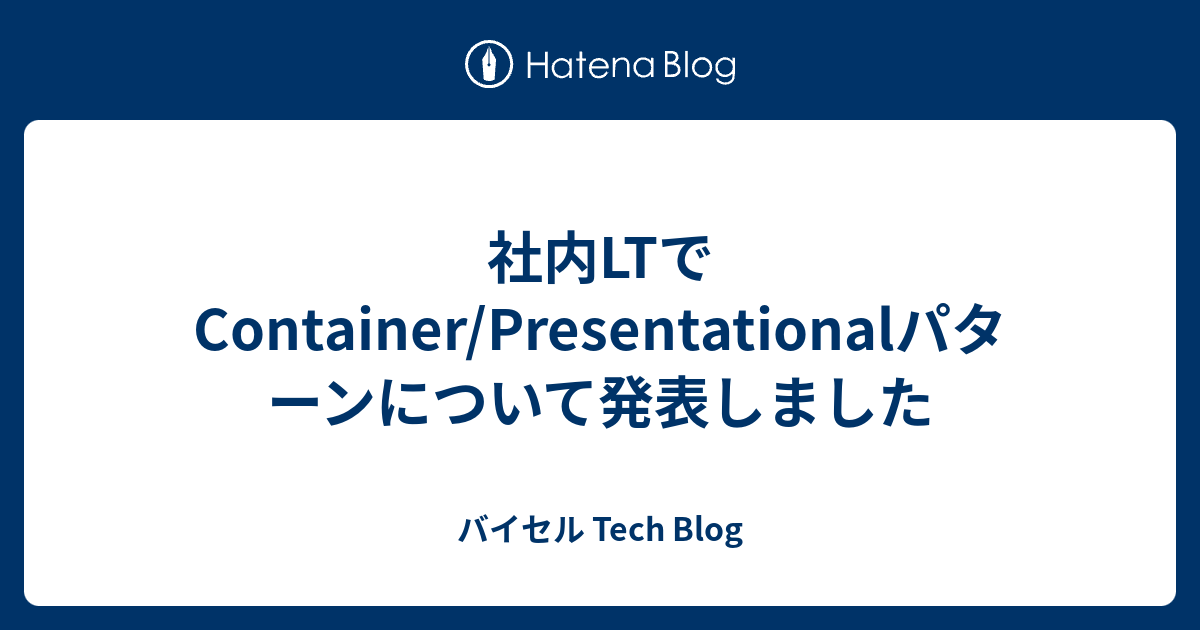社内LTでContainer/Presentationalパターンについて発表しました - バイセル Tech Blog