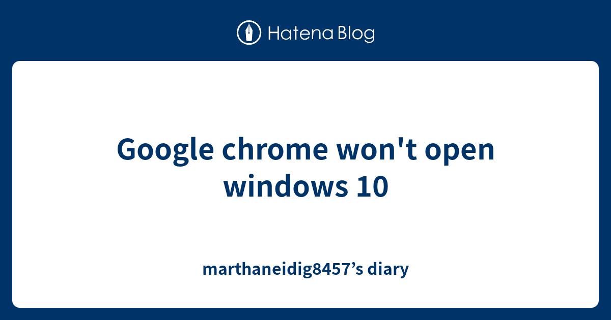 Google chrome won't open windows 10 - marthaneidig8457’s diary
