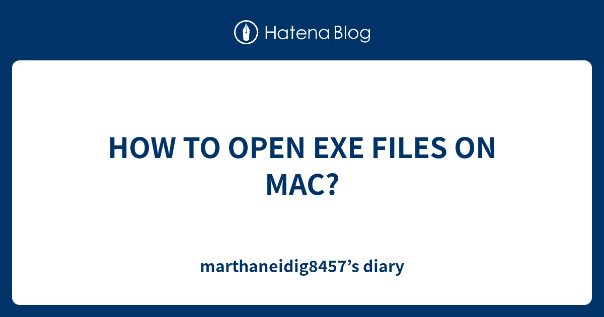 HOW TO OPEN EXE FILES ON MAC? - marthaneidig8457’s diary
