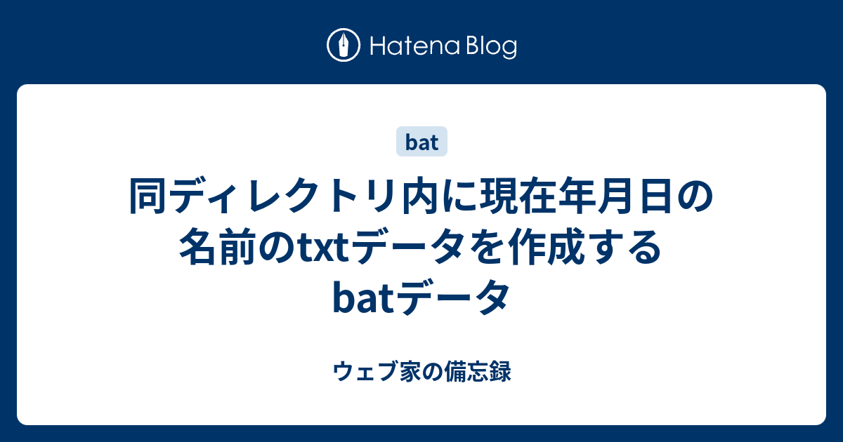 同ディレクトリ内に現在年月日の名前のtxtデータを作成するbatデータ - ウェブ家の備忘録