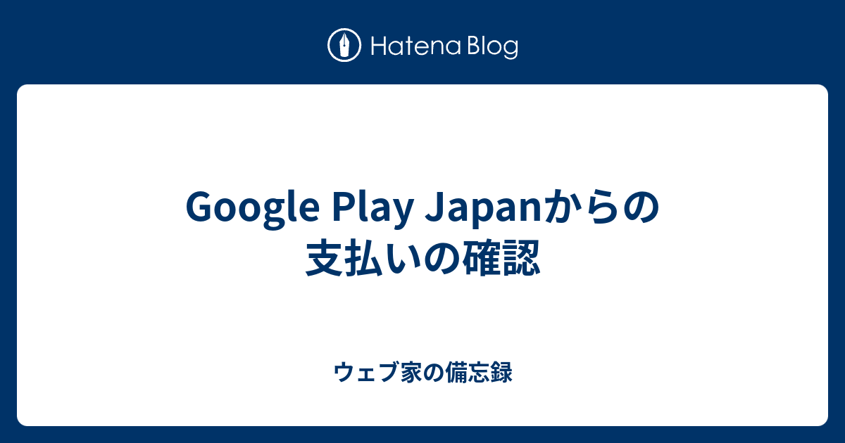 Google Play Japanからの支払いの確認 - ウェブ家の備忘録