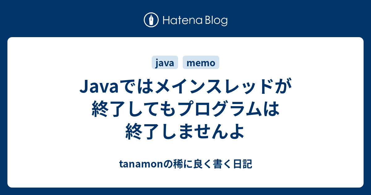 Javaではメインスレッドが終了してもプログラムは終了しませんよ - tanamonの稀に良く書く日記
