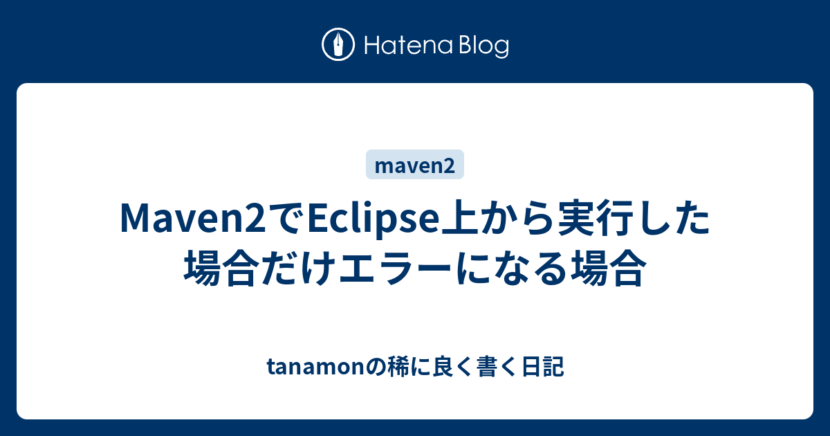 Maven2でEclipse上から実行した場合だけエラーになる場合 - tanamonの稀に良く書く日記
