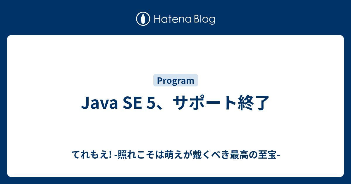Java SE 5、サポート終了 - てれもえ! -照れこそは萌えが戴くべき最高の至宝-