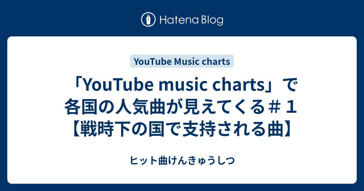 「YouTube music charts」で各国の人気曲が見えてくる＃1【戦時下の国で支持される曲】 - ヒット曲けんきゅうしつ